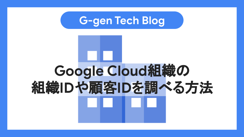Google Cloud組織の組織IDや顧客IDを調べる方法 - G-gen Tech Blog