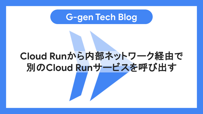 Cloud Runから内部ネットワーク経由で別のCloud Runサービスを呼び出す - G-gen Tech Blog
