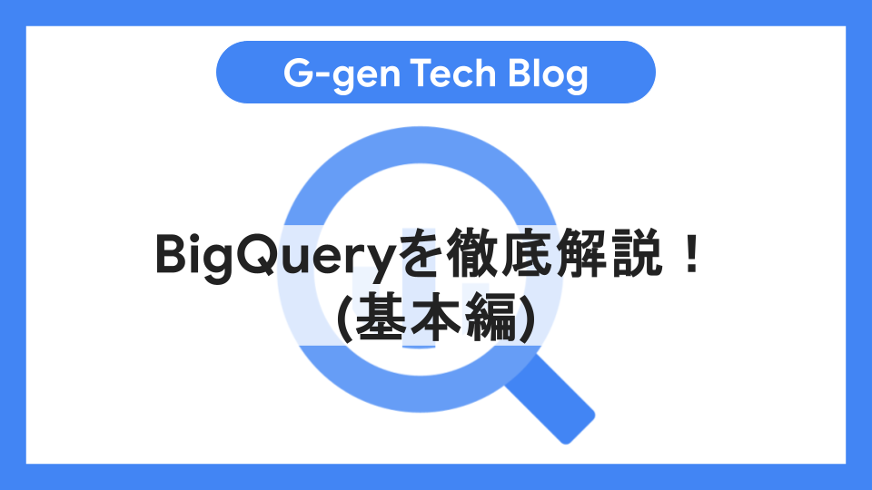 BigQueryを徹底解説！(基本編) - G-gen Tech Blog