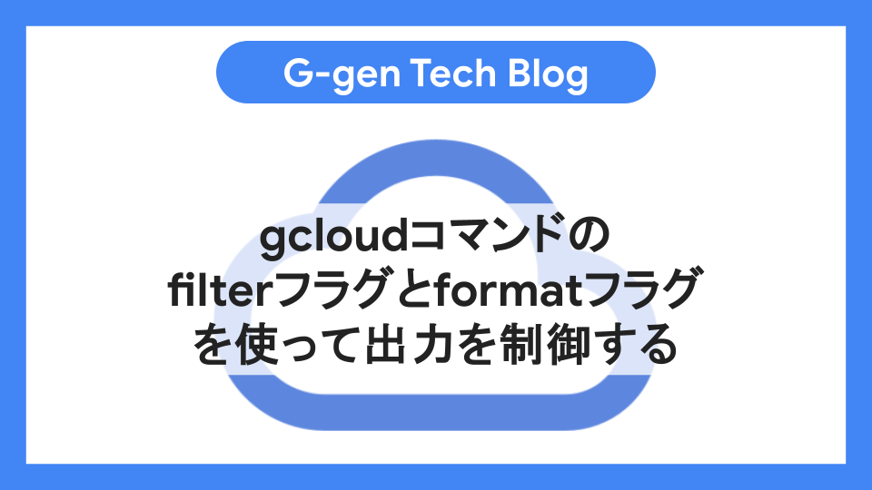 gcloudコマンドのfilterフラグとformatフラグを使って出力を制御する - G-gen Tech Blog