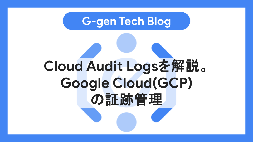 Cloud Audit Logsを解説。Google Cloud(GCP)の証跡管理 - G-gen Tech Blog