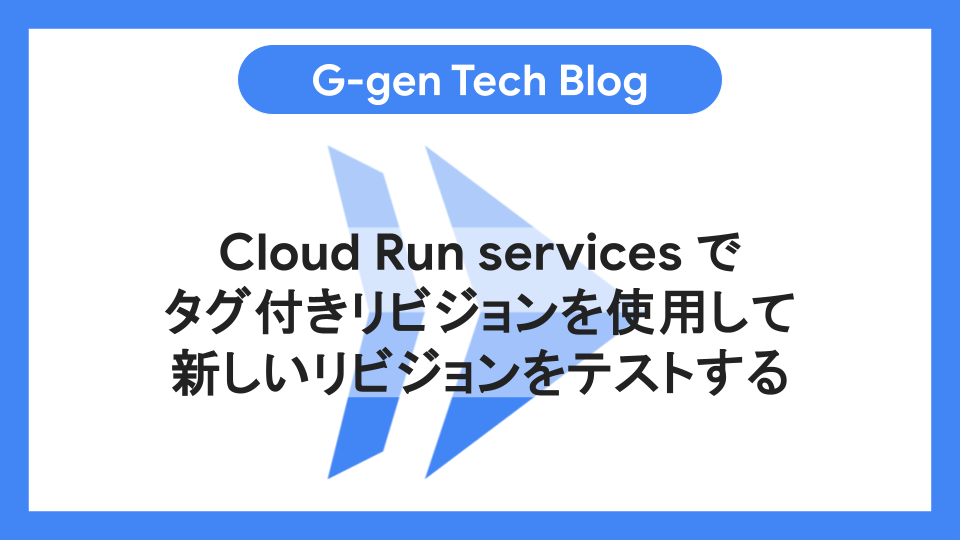 Cloud Run services でタグ付きリビジョンを使用して新しいリビジョンをテストする - G-gen Tech Blog