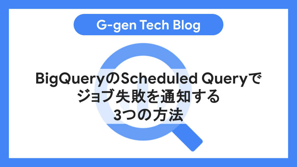 BigQueryのScheduled Queryでジョブ失敗を通知する3つの方法 - G-gen Tech Blog