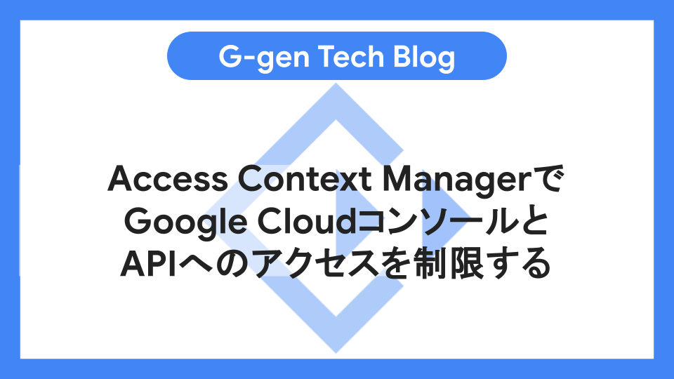 Access Context ManagerでGoogle CloudコンソールとAPIへのアクセスを制限する - G-gen Tech Blog
