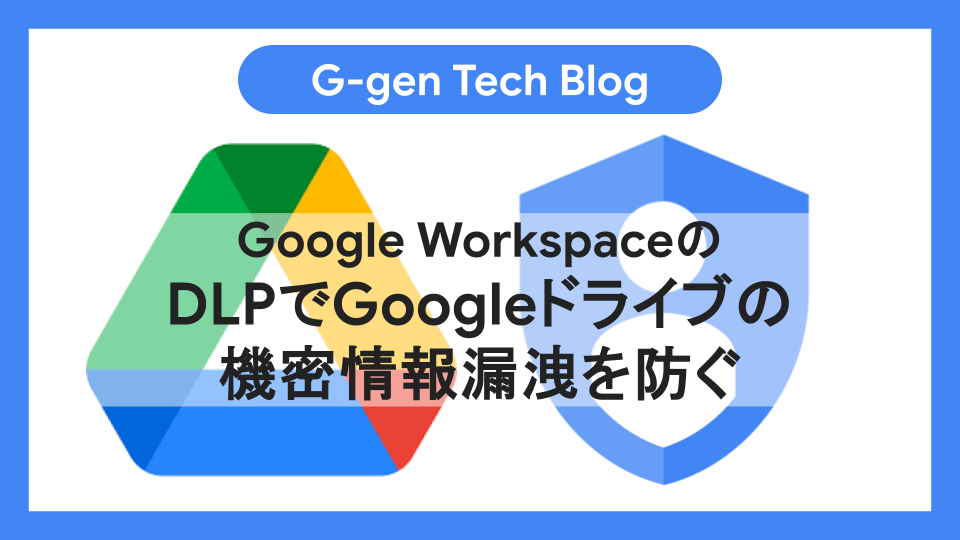 Google WorkspaceのDLPでGoogleドライブの機密情報漏洩を防ぐ - G-gen Tech Blog