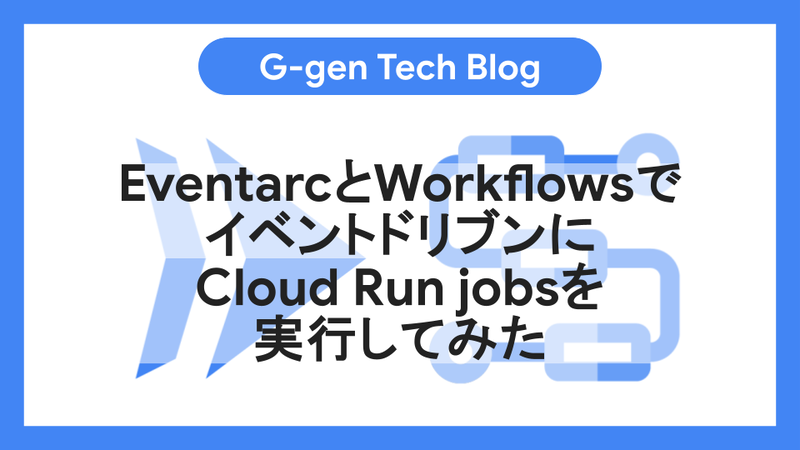 EventarcとWorkflowsでイベントドリブンにCloud Run jobsを実行してみた - G-gen Tech Blog