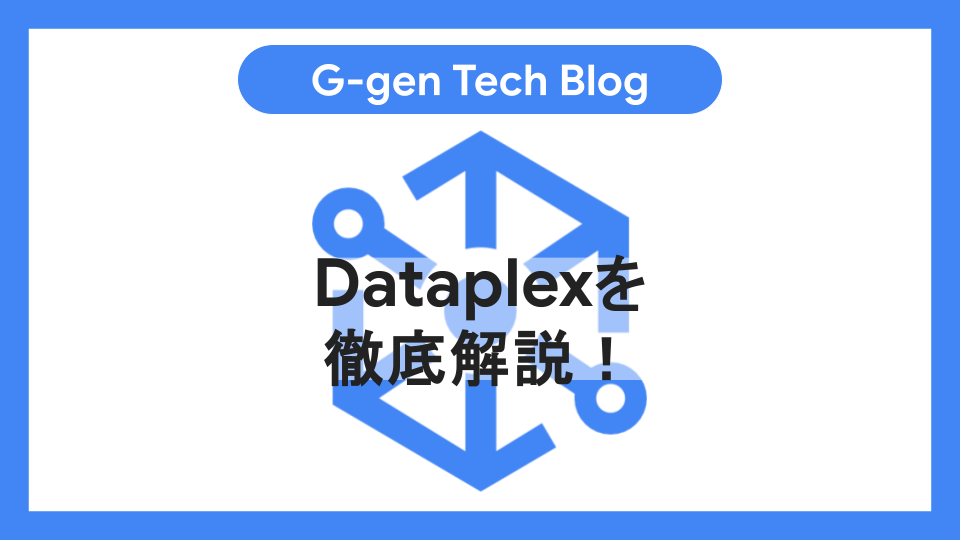 Dataplexを徹底解説！ - G-gen Tech Blog