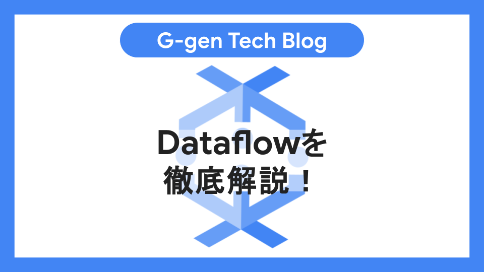 Dataflowを徹底解説！ - G-gen Tech Blog