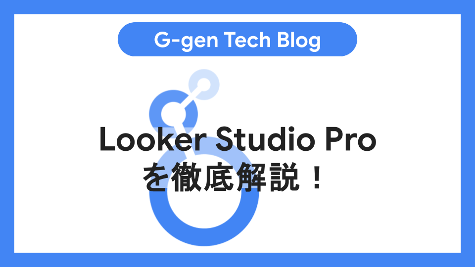 Looker Studio Pro を徹底解説！ - G-gen Tech Blog