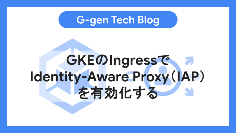 GKEのIngressでIdentity-Aware Proxy（IAP）を有効化する - G-gen Tech Blog