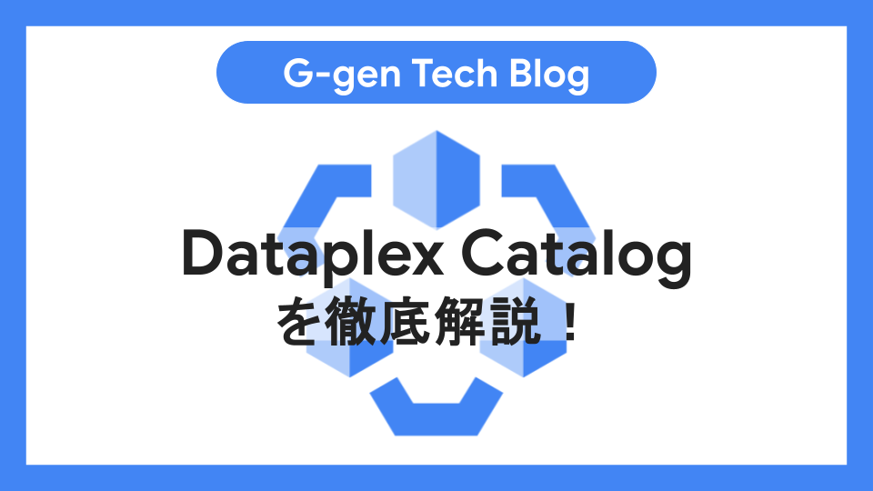 Dataplex Catalogを徹底解説！ - G-gen Tech Blog
