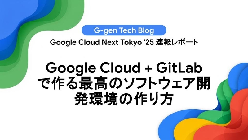 Google Cloud + GitLab で作る最高のソフトウェア開発環境の作り方（Google Cloud Next Tokyo '25セッションレポート） - G-gen Tech Blog