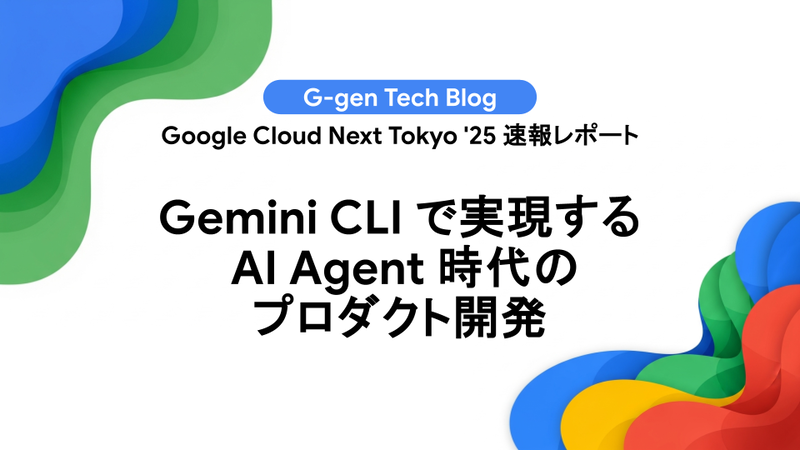 Gemini CLI で実現する AI Agent 時代のプロダクト開発（Google Cloud Next Tokyo '25セッション ...