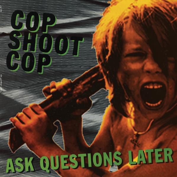 Cop Shoot Cop - Ask Questions Later - giesl-ejector/blog
