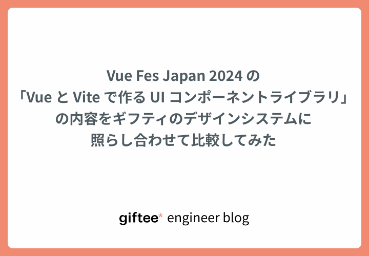 Vue Fes Japan 2024 の「Vue と Vite で作る UI コンポーネントライブラリ」の内容をギフティのデザインシステムに照らし合わせて比較してみた - giftee ...