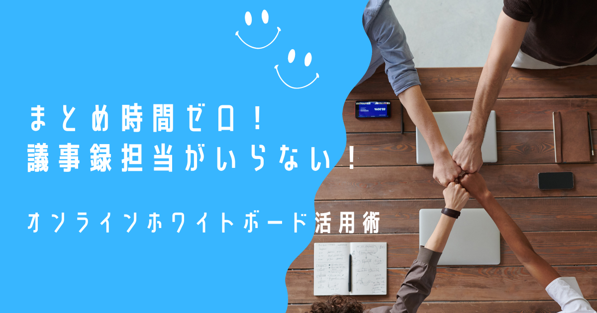 まとめ時間ゼロ、議事録担当がいらないオンラインホワイトボード活用術 - Goodpatch Tech Blog