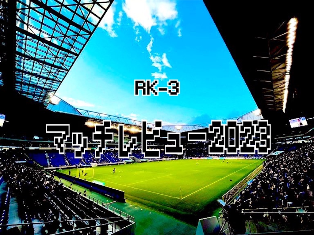 RK-3 マッチレビュー2023一覧 - RK-3はきだめスタジオブログ