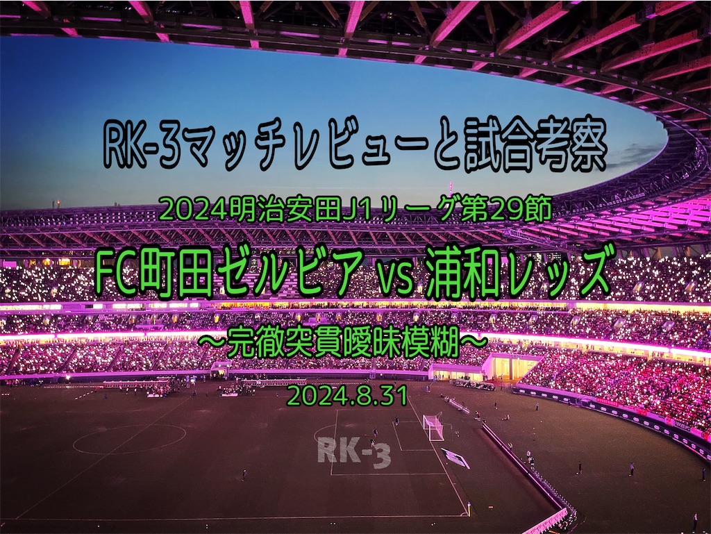 完徹突貫曖昧模糊〜2024明治安田J1リーグ第29節 FC町田ゼルビア vs 浦和レッズ マッチレビューと試合考察〜 - RK-3はきだめスタジオブログ