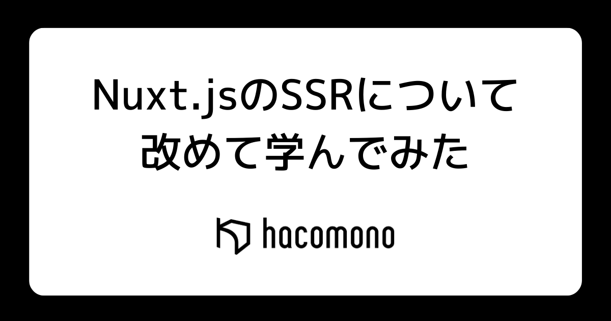 Nuxt.jsのSSRについて改めて学んでみた - hacomono TECH BLOG