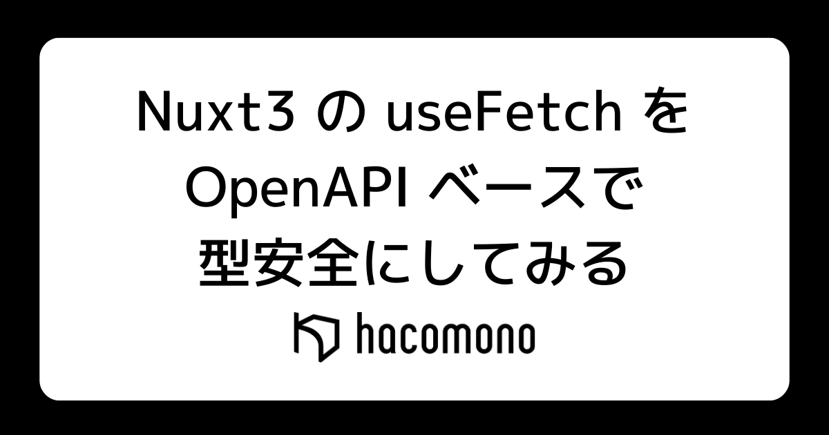 Nuxt3 の Usefetch を Openapi ベースで型安全にしてみる Hacomono Tech Blog