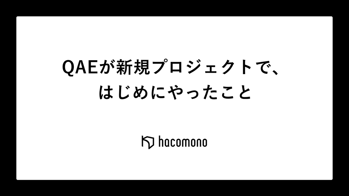 QAEが新規プロジェクトで、はじめにやったこと - hacomono TECH BLOG