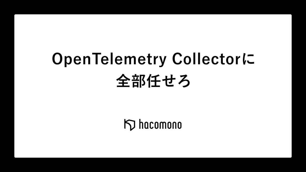 OpenTelemetry Collectorに全部任せろ - hacomono TECH BLOG
