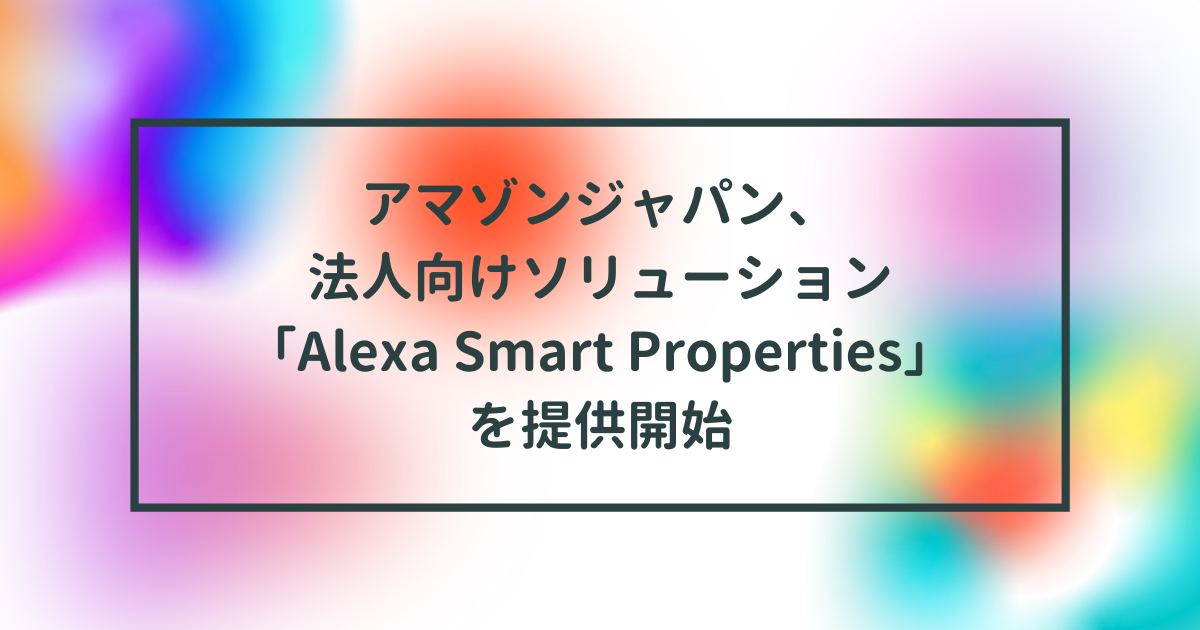 アマゾンジャパン、法人向けソリューション「Alexa Smart Properties」を提供開始 半田貞治郎 - 半田貞治郎のデジタル備忘録