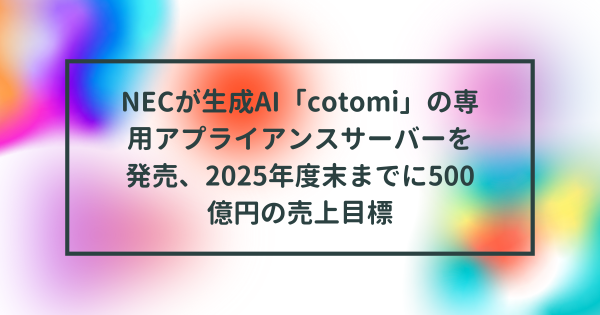 NECが生成AI「cotomi」の専用アプライアンスサーバーを発売、2025年度末までに500億円の売上目標 半田貞治郎 - 半田貞治郎のデジタル備忘録