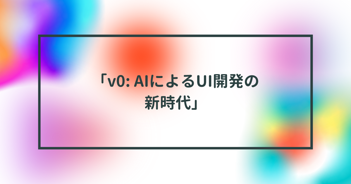 「v0: AIによるUI開発の新時代」 半田貞治郎 - 半田貞治郎のデジタル備忘録