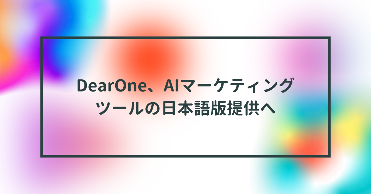 DearOne、AIマーケティングツールの日本語版提供へ 半田貞治郎 - 半田貞治郎のデジタル備忘録