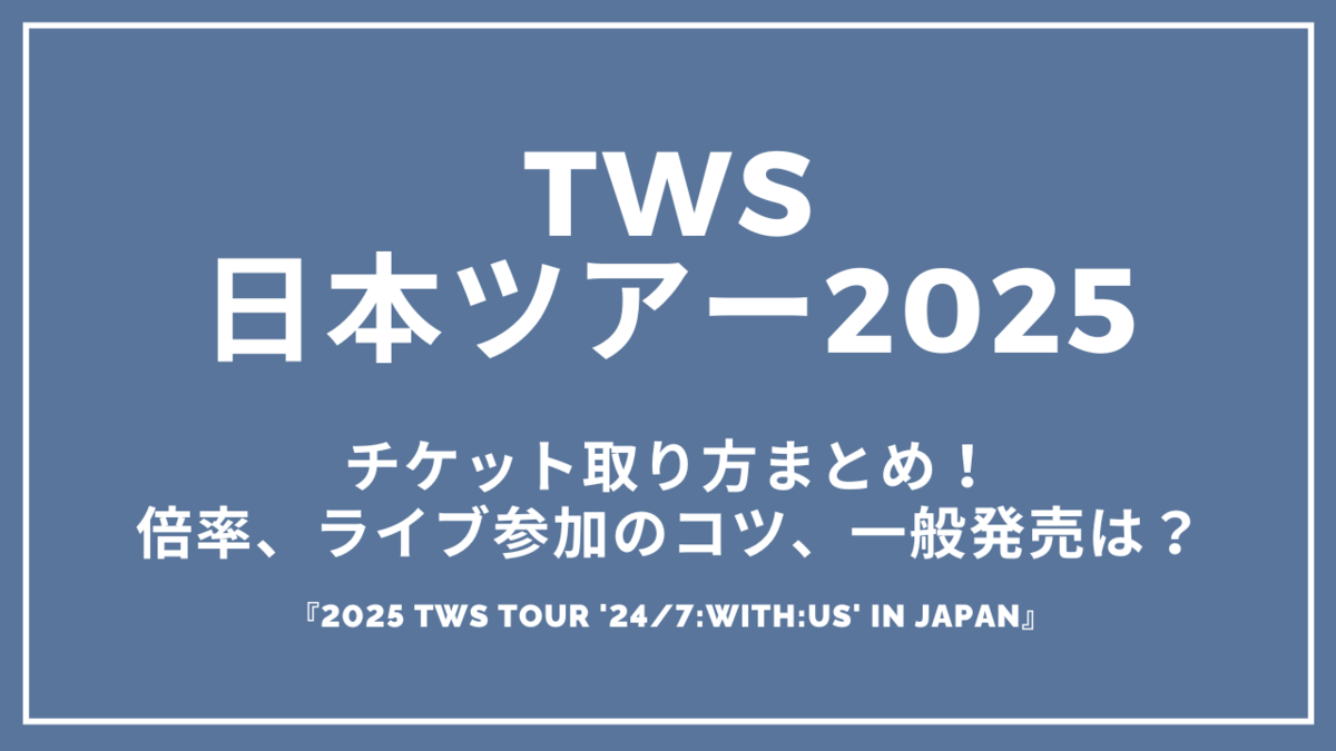 TWS(トゥアス)日本ツアー2025ライブチケットの取り方まとめ！倍率や一般発売についても『2025 TWS TOUR '24/7:WITH ...