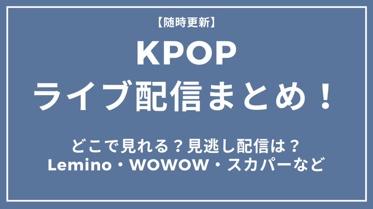【随時更新】KPOPライブ配信まとめ！どこで見れる？見逃し配信は？Lemino・WOWOW・スカパーなど - KPOPピックス