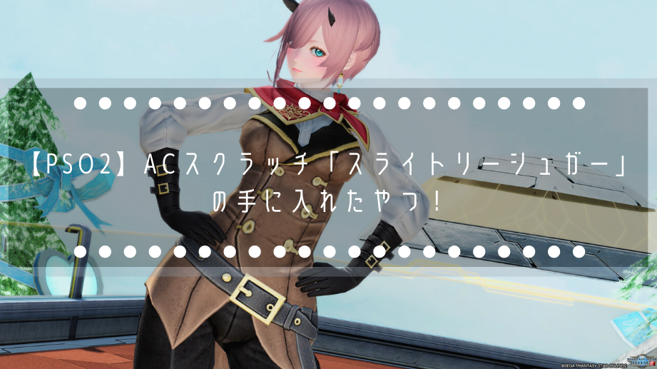 【PSO2】ACスクラッチ「スライトリーシュガー」 の手に入れたやつ！ - はれひーのやつ