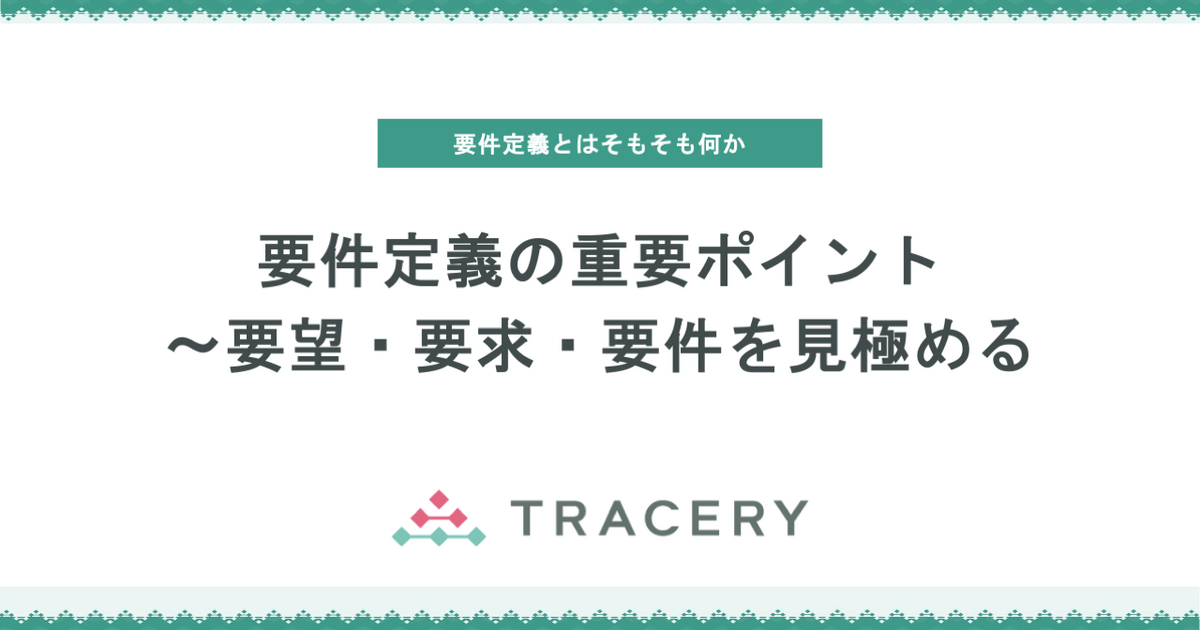 要件定義の重要ポイント〜要望・要求・要件を見極める - TRACERY Lab.（トレラボ）
