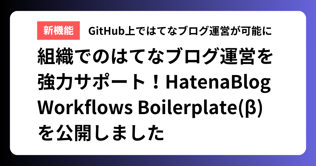 組織でのはてなブログ運営をGitHub上で行うためのテンプレートリポジトリ「HatenaBlog Workflows Boilerplate ...