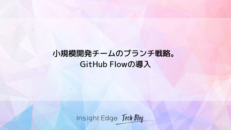 小規模開発チームのブランチ戦略。GitHub Flowの導入 - Insight Edge Tech Blog