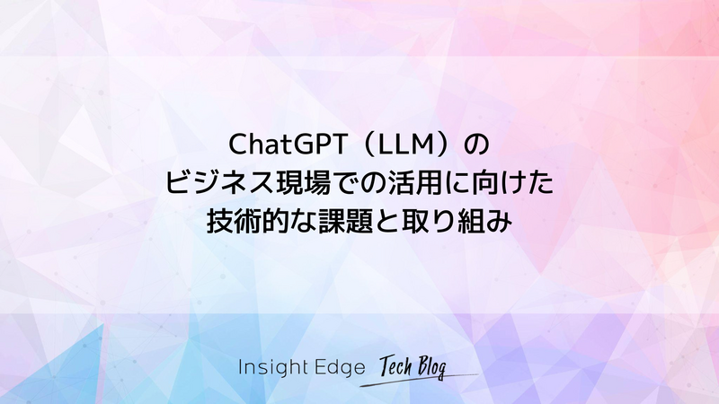 ChatGPT（LLM）のビジネス現場での活用に向けた技術的な課題と取り組み - Insight Edge Tech Blog