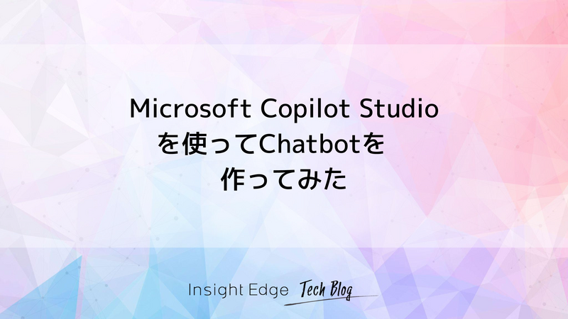 Microsoft Copilot Studioを使ってChatbotを作ってみた - Insight Edge Tech Blog