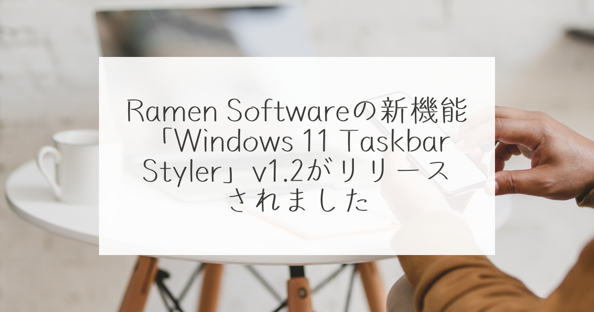 Ramen Softwareの新機能「Windows 11 Taskbar Styler」v1.2がリリースされました 稗田利明 - 稗田利明のIT Insights