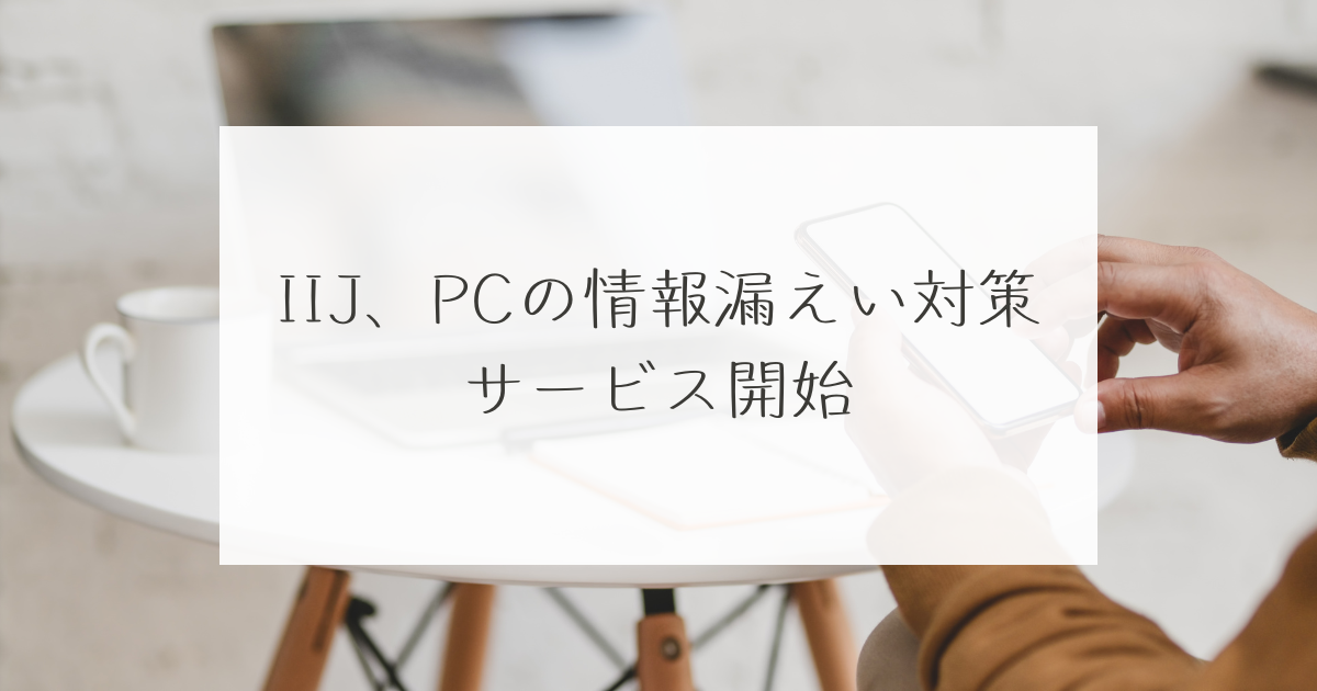 IIJ、PCの情報漏えい対策サービス開始 稗田利明 - 稗田利明のIT Insights