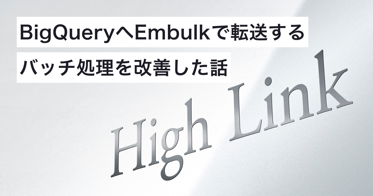 Bigqueryへembulkで転送するバッチ処理を改善した話 High Link テックブログ