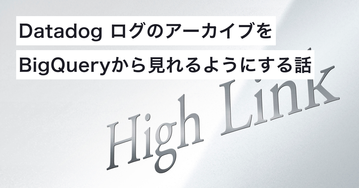 Datadog ログのアーカイブをBigQueryから見れるようにする話 - High Link テックブログ
