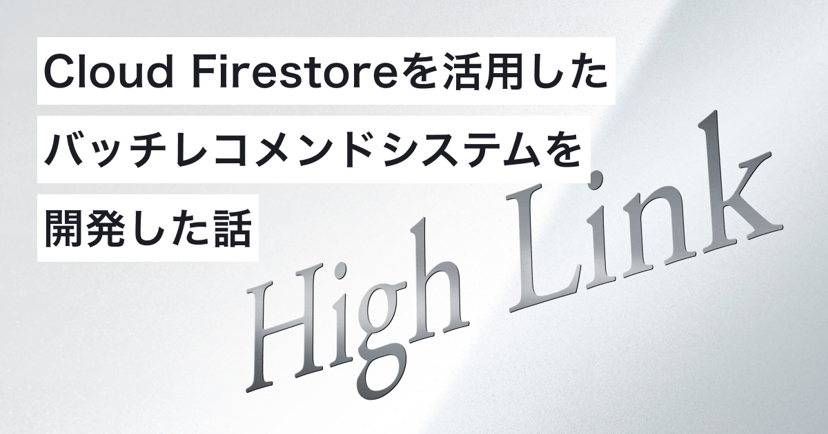 Cloud Firestore を活用したバッチレコメンドシステムを開発した話 - High Link テックブログ