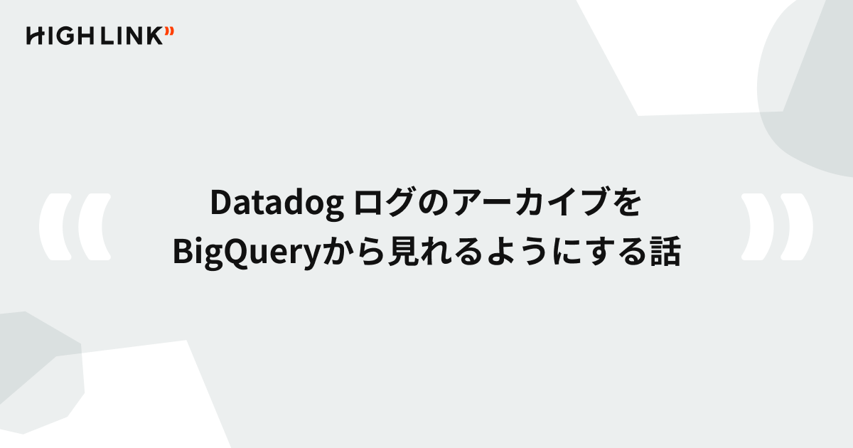 Datadog ログのアーカイブをBigQueryから見れるようにする話 - High Link テックブログ