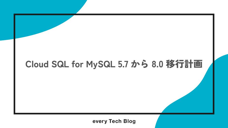 Cloud SQL for MySQL 5.7 から 8.0 移行計画 - every Tech Blog