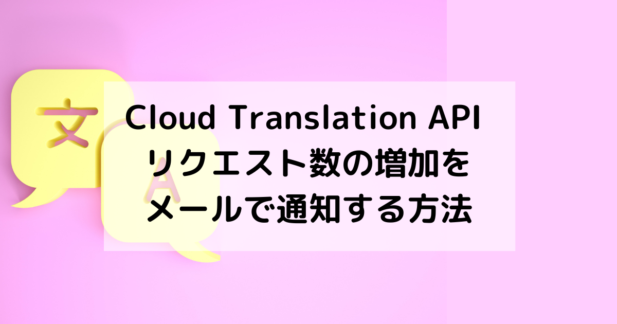 Cloud Translation API リクエスト数の増加をメールで通知する方法 - KANISAN WEB