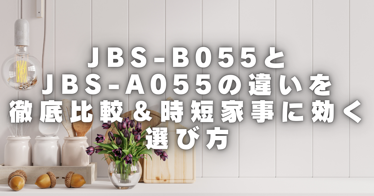 JBS-B055とJBS-A055の違いを徹底比較＆時短家事に効く選び方 - かでんでん。
