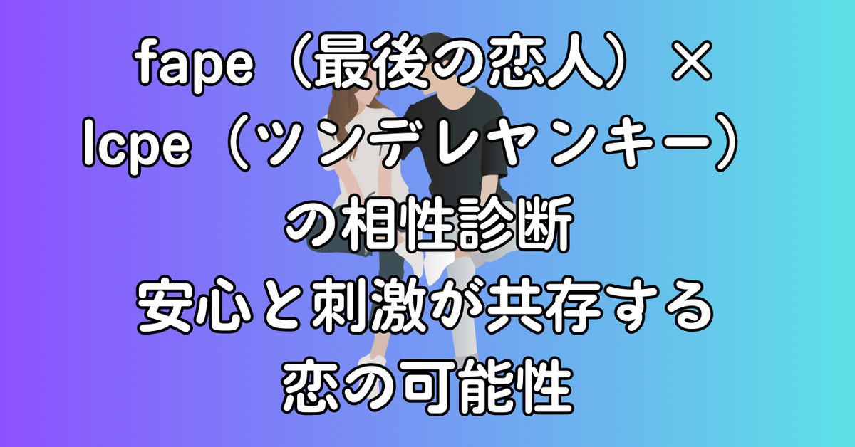 fape（最後の恋人）×lcpe（ツンデレヤンキー）の相性診断｜安心と刺激が共存する恋の可能性 - 暮らしラテ