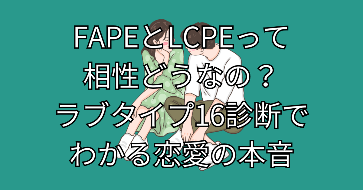 FAPEとLCPEって相性どうなの？ラブタイプ16診断でわかる恋愛の本音 - 雑記横丁。