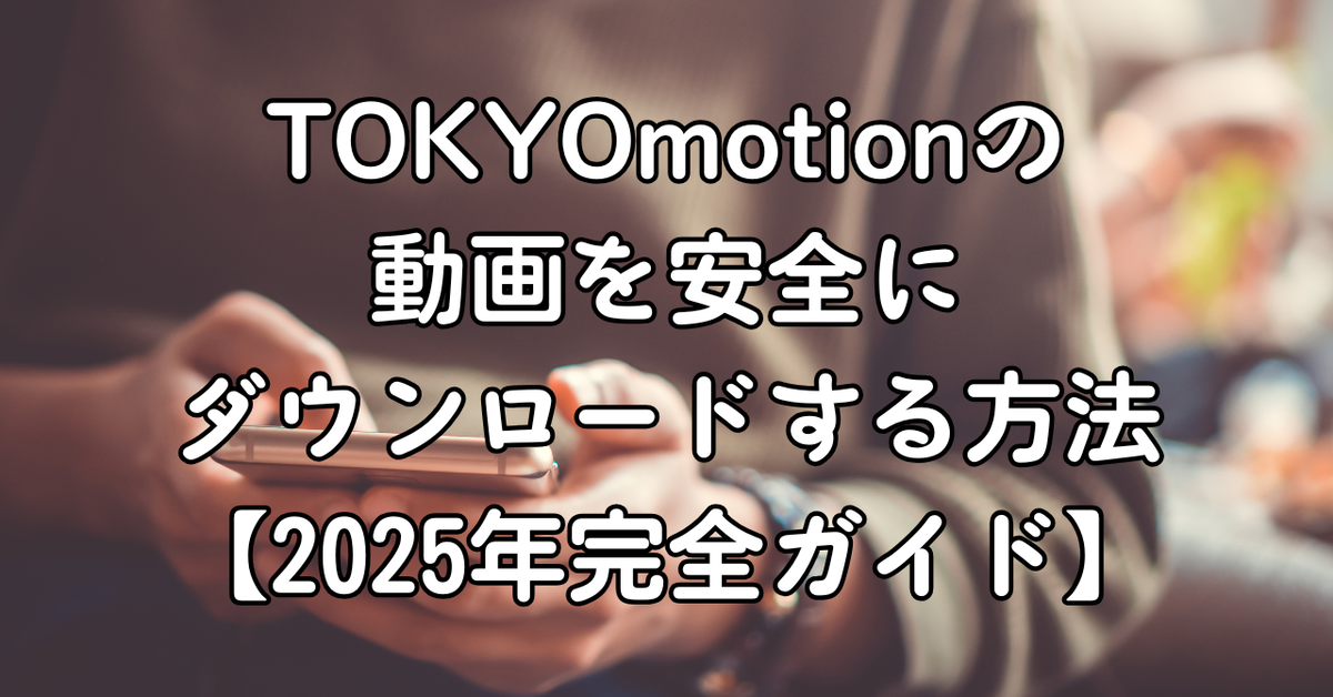 TOKYOmotionの動画を安全にダウンロードする方法【2025年完全ガイド】 - 暮らしラテ